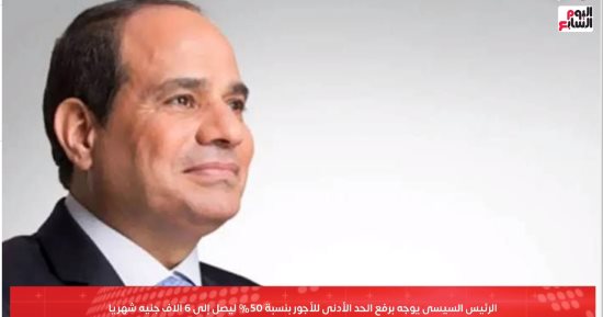 الرئيس السيسى يوجه برفع الحد الأدنى للأجور 50 لـ6 آلاف جنيه شهريا