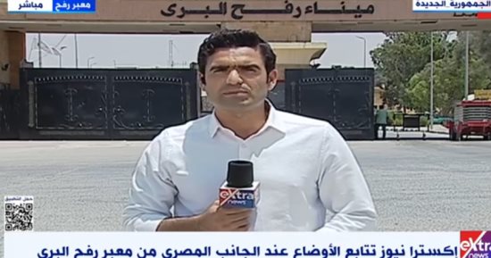 إكسترا نيوز ترصد تطورات الأوضاع عند الجانب المصري من معبر رفح البري